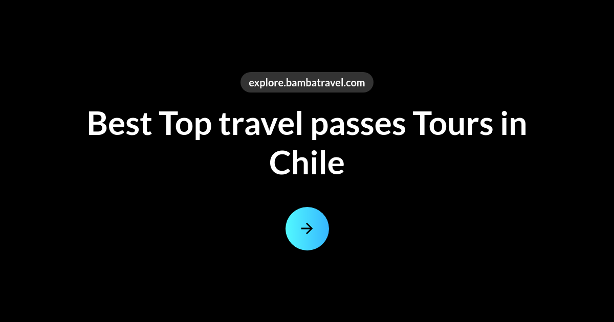 Best Top travel passes Tours in Chile - Bamba travel